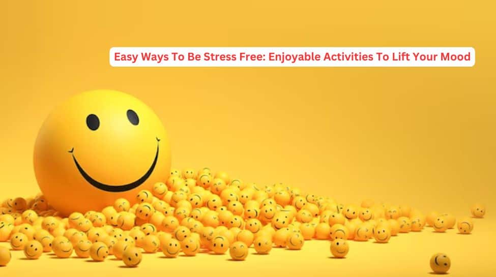 Easy Ways To Be Stress-Free: Enjoyable Activities To Lift Your Mood ...