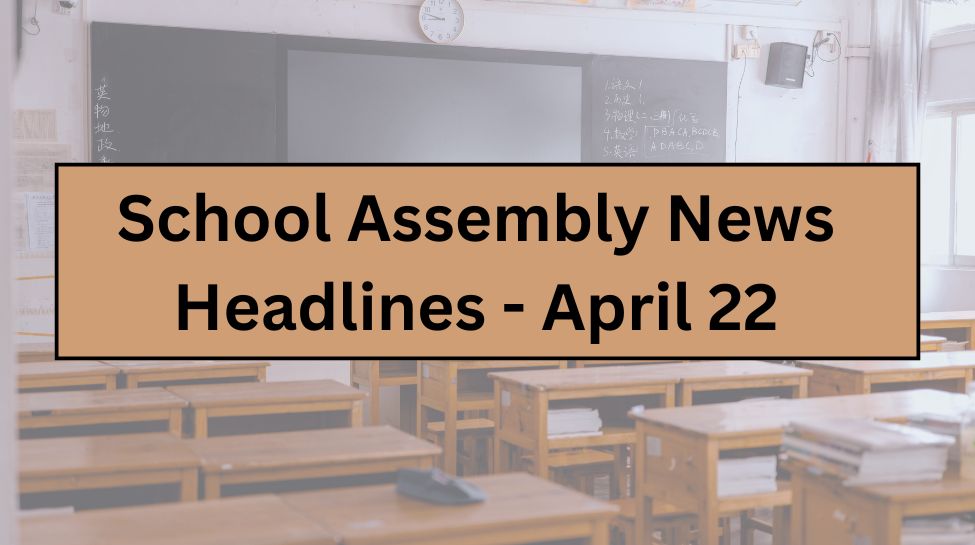 School Assembly News Headlines Today (April 22 ): Top 7 India, World ...